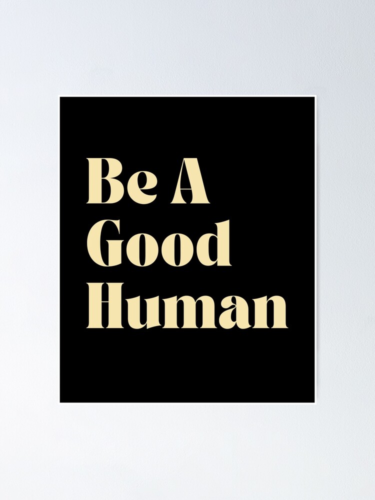 "Be A Good Human" Poster for Sale by EcoZiani | Redbubble