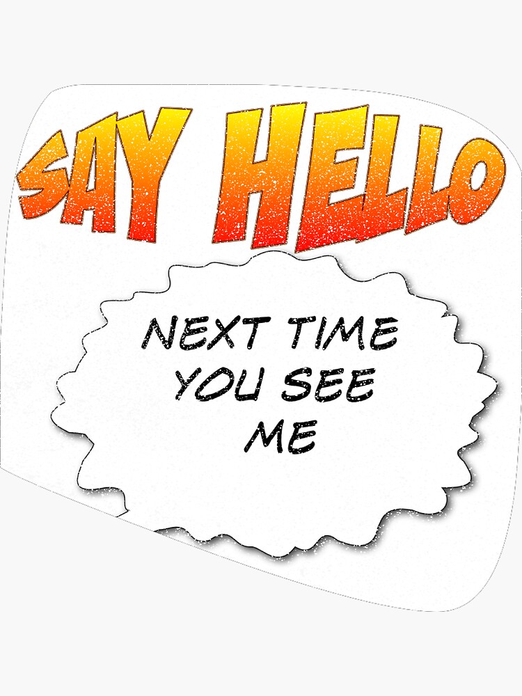 "Say Hello Next Time You See Me" Sticker by sayhellou | Redbubble