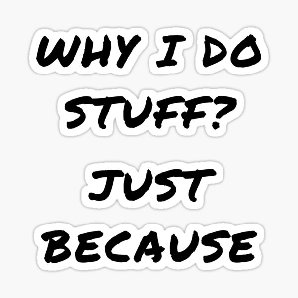 "Why i do stuff? Just because" Sticker by IOANNISSKEVAS | Redbubble