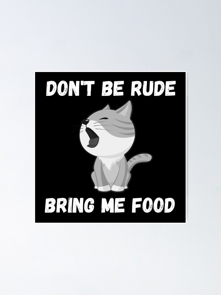 "Don't Be Rude Bring Me Food" Poster for Sale by CorneliusDesign ...