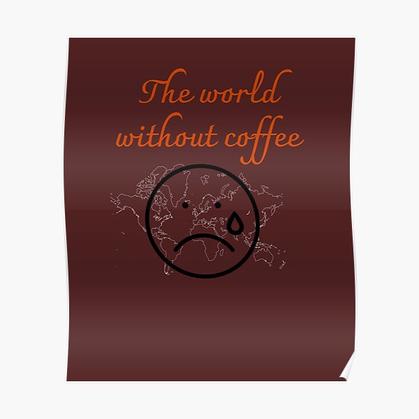 "THE WORLD WITHOUT COFFEE" Poster for Sale by FASHNEWIONL | Redbubble