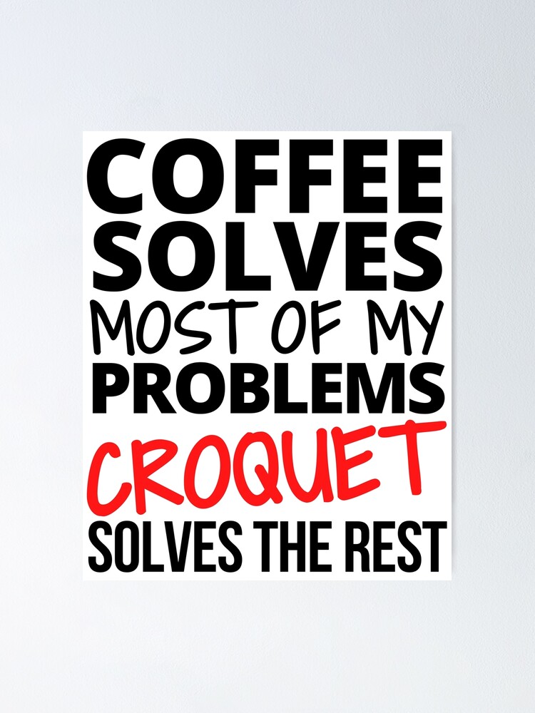 "Coffee solves most of my problems. Croquet solves the rest." Poster ...