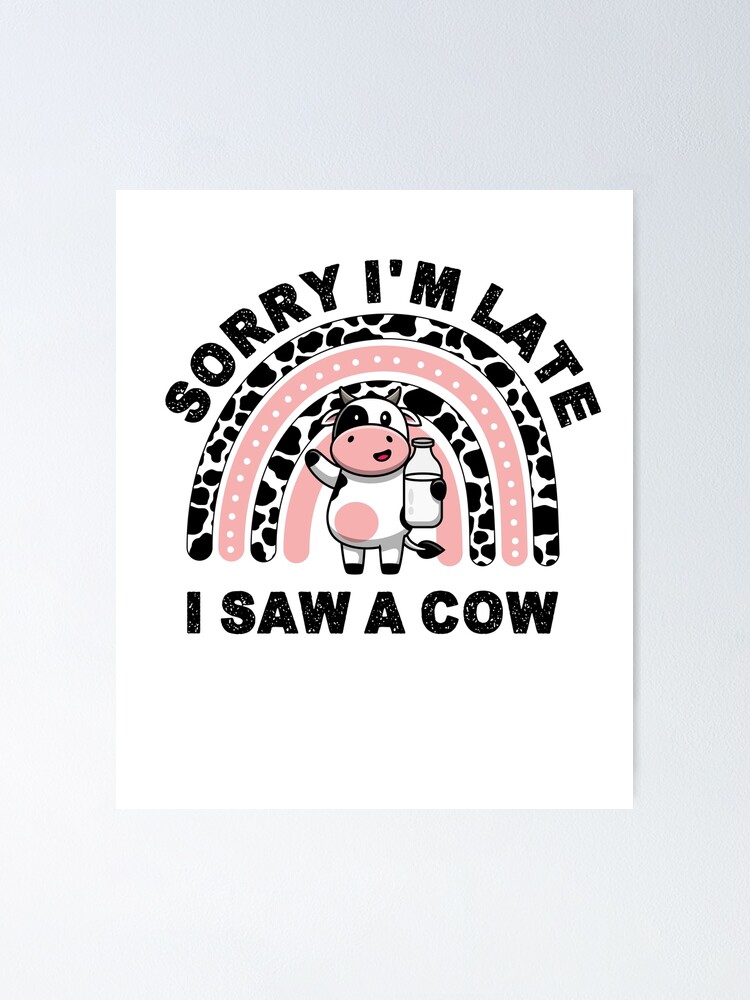 "Sorry I'm Late I Saw a Cow" Poster for Sale by WLTH | Redbubble