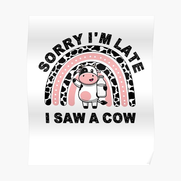 "Sorry I'm Late I Saw a Cow" Poster for Sale by WLTH | Redbubble