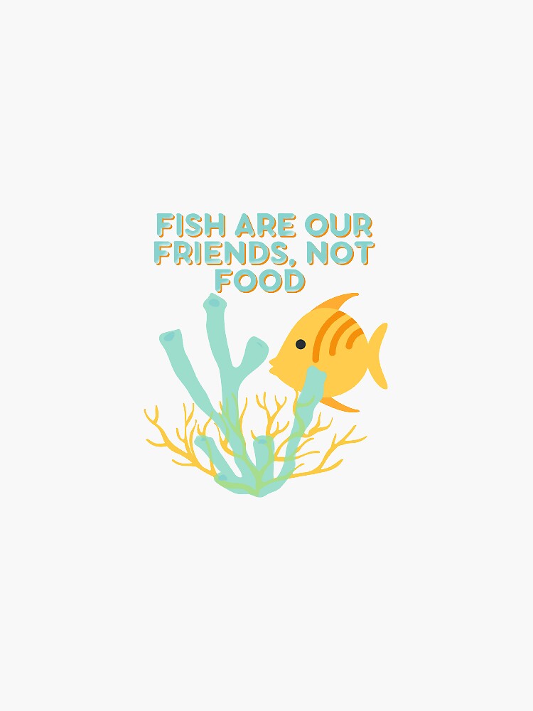 "Fish Are Our Friends, Not Food" Sticker by Lilac225769 | Redbubble