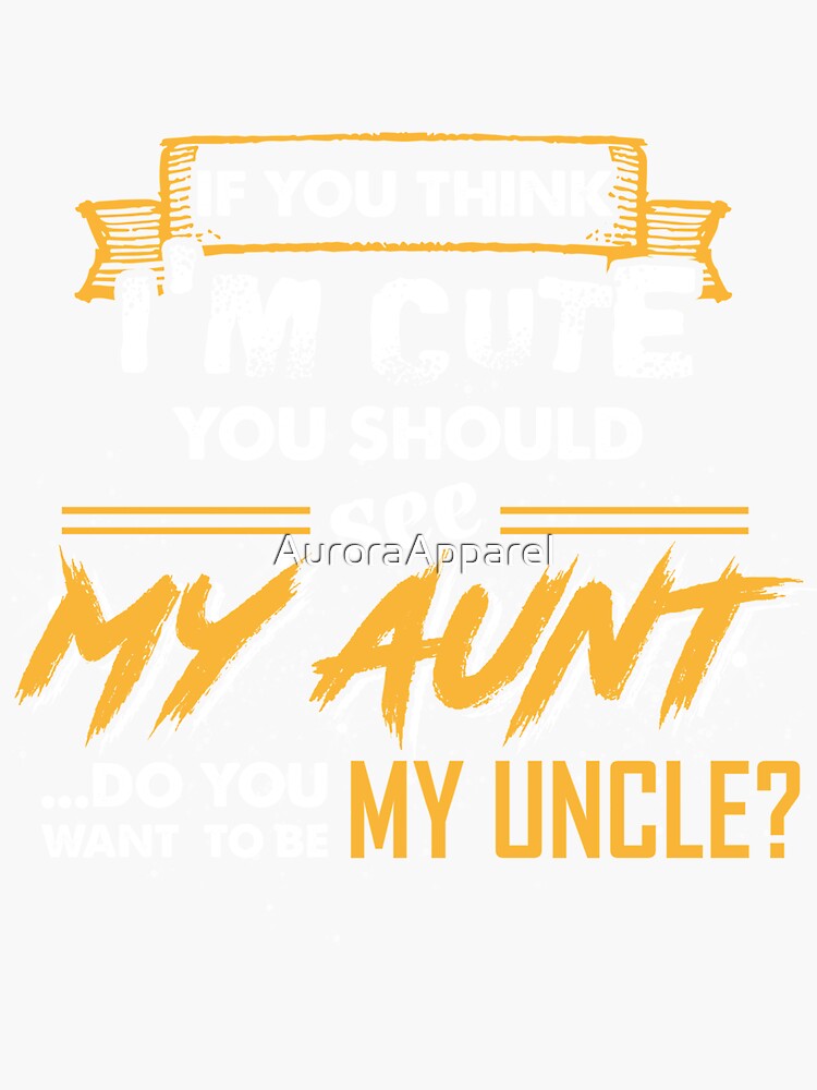 If You Think Im Cute You Should See My Aunt Do You Want To Be My