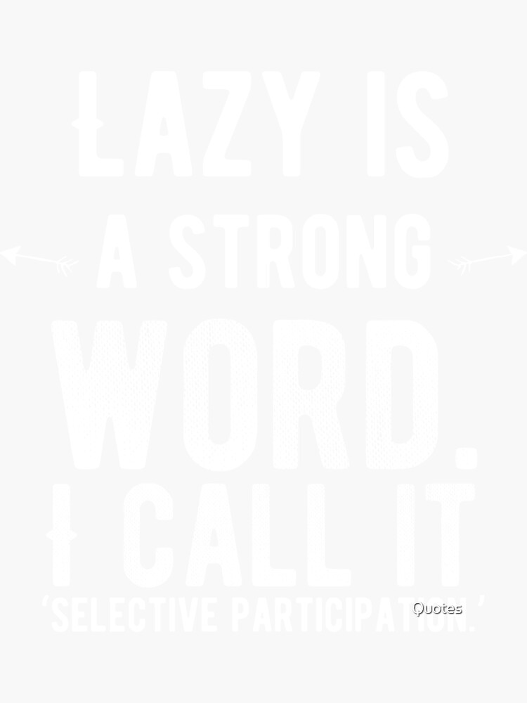 "Lazy is a strong word. I call it ‘selective participation.’ Funny Lazy ...