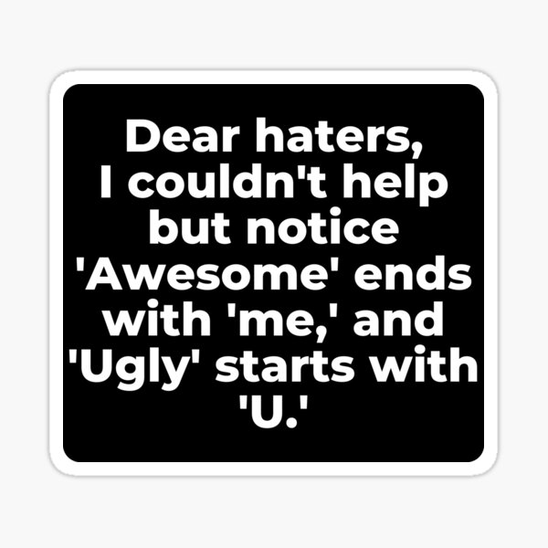 "Dear haters, I couldn't help but notice 'Awesome' ends with 'me,' and ...