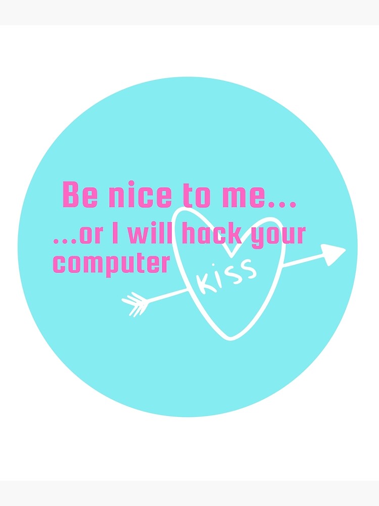 "''Be Nice To Me Or I Will Hack Your Computer'' - Simple, cute design ...