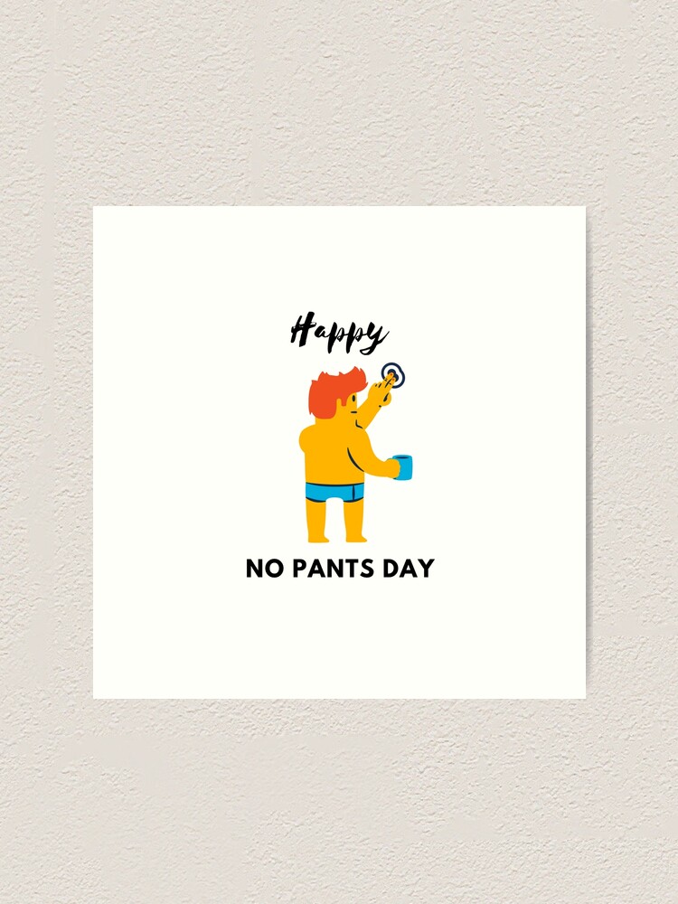 "Happy No Pants Day, No Pants No Problem " Art Print for Sale by ...