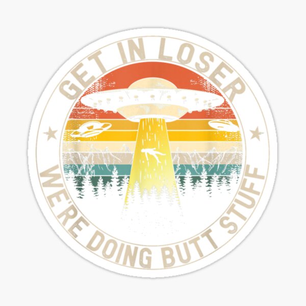 "Get In Loser Alien Were Doing Butt Stuff funny alien" Sticker by ...