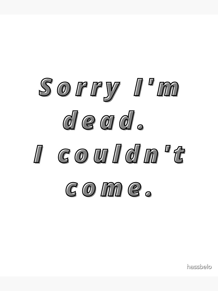 "Sorry I'm dead , I couldn't come " Poster for Sale by hassbelo | Redbubble