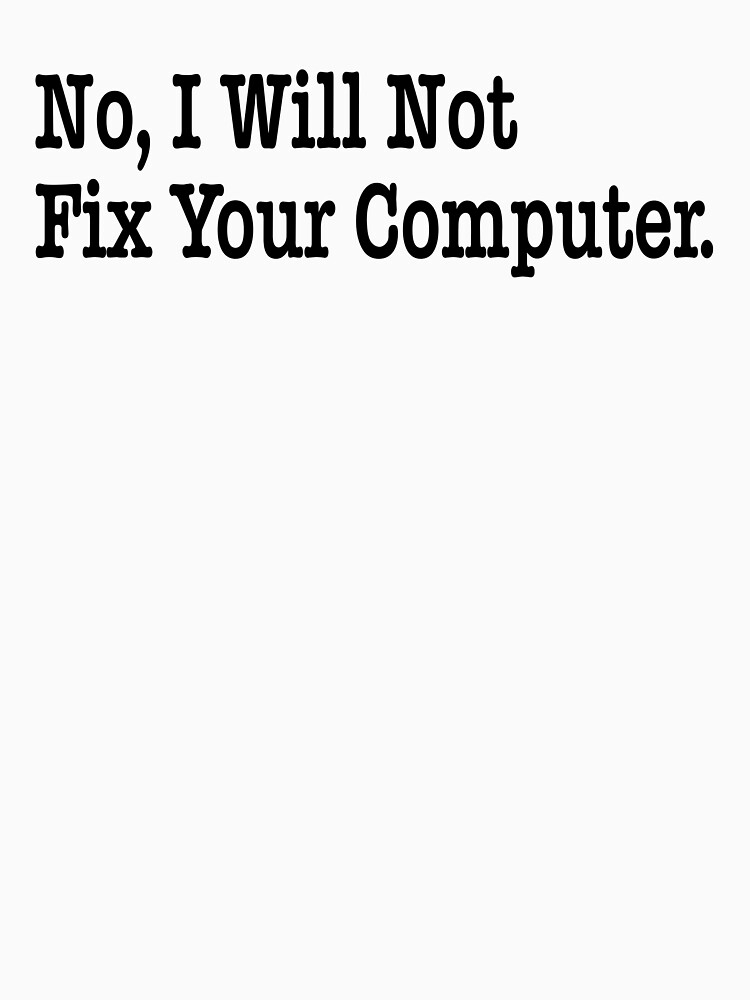 "No, I Will Not Fix Your Computer" T-shirt for Sale by scorpiopegasus ...