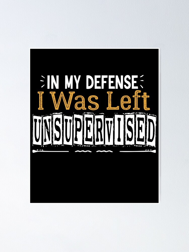 "In My Defense I Was Left Unsupervised" Poster for Sale by Yonshop ...