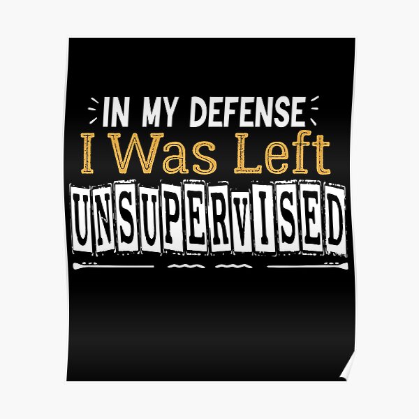 "In My Defense I Was Left Unsupervised" Poster for Sale by Yonshop ...