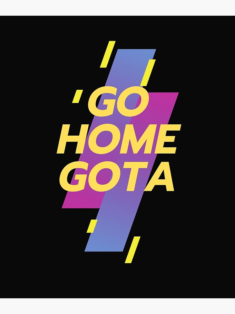 "gota go home" Poster for Sale by sabergrid | Redbubble