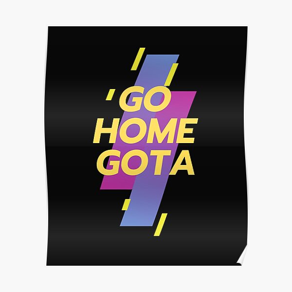 "gota go home" Poster for Sale by sabergrid | Redbubble