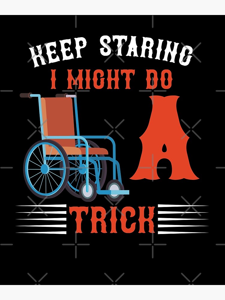 "Keep Staring I Might Do A Trick,Handicapped Gifts, Wheelchair Amputee ...