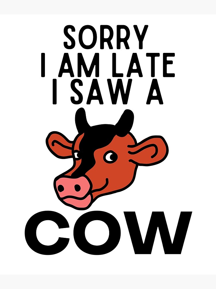 "Sorry I am Late I Saw A Cow" Poster for Sale by theriverwolf | Redbubble