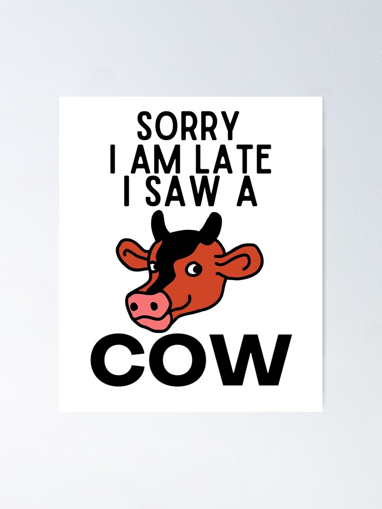 "Sorry I am Late I Saw A Cow" Poster for Sale by theriverwolf | Redbubble