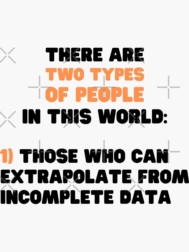 "THERE ARE TWO TYPES OF PEOPLE THOSE WHO EXTRAPOLATE FROM INCOMPLETE ...
