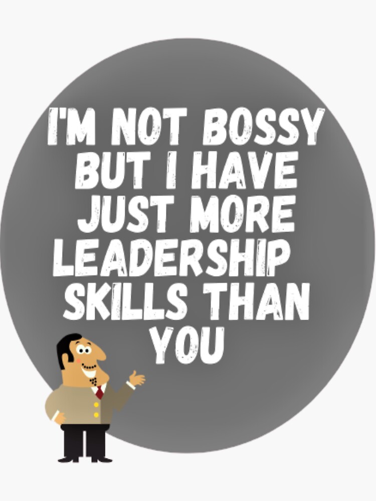 "I'M NOT BOSSY I HAVE LEADERSHIP SKILLS, I'm not bossy I'm aggressively ...