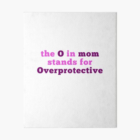 "the O in mom stands for overprotective" Art Board Print by ...
