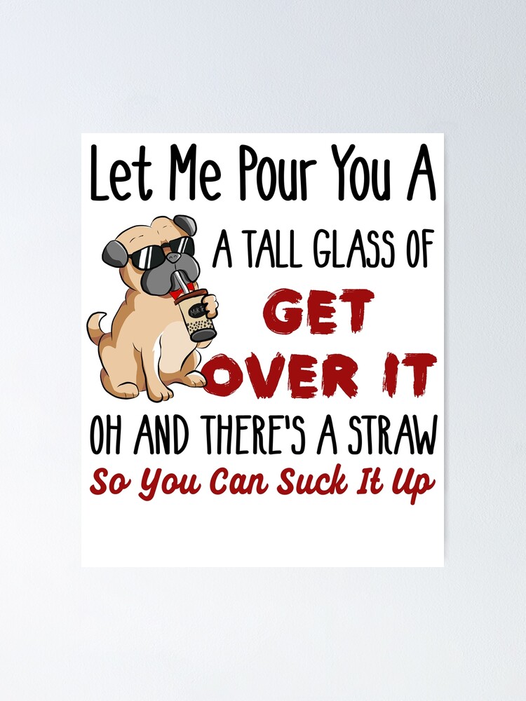 "let me pour a a tall glass of get over it" Poster for Sale by ...