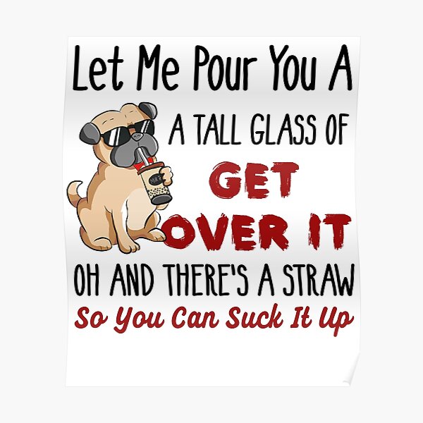"let me pour a a tall glass of get over it" Poster for Sale by ...