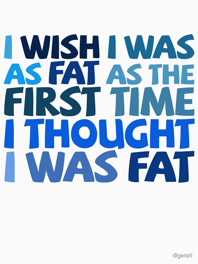 "I wish I was as fat as the first time I thought I was fat" T-shirt for ...