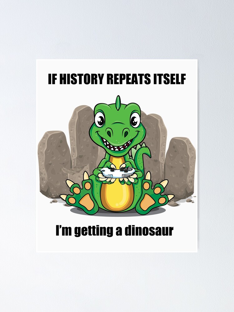 "If History Repeats Itself I'm Getting A Dinosaur" Poster by VeloPsyche ...