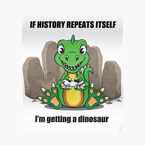 "If History Repeats Itself I'm Getting A Dinosaur" Poster by VeloPsyche ...