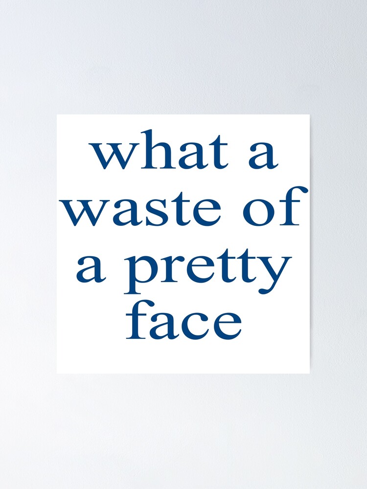 "What A Waste Of A Pretty Face" Poster by Newstore2002 | Redbubble