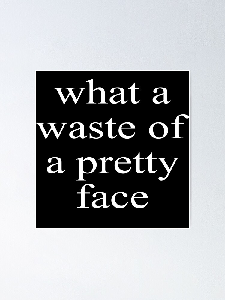 "What A Waste Of A Pretty Face" Poster for Sale by Newstore2002 | Redbubble