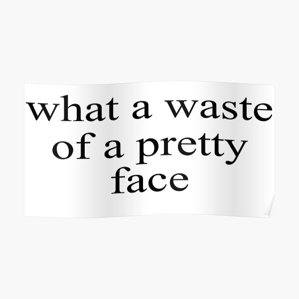 "What A Waste Of A Pretty Face" Poster by Newstore2002 | Redbubble