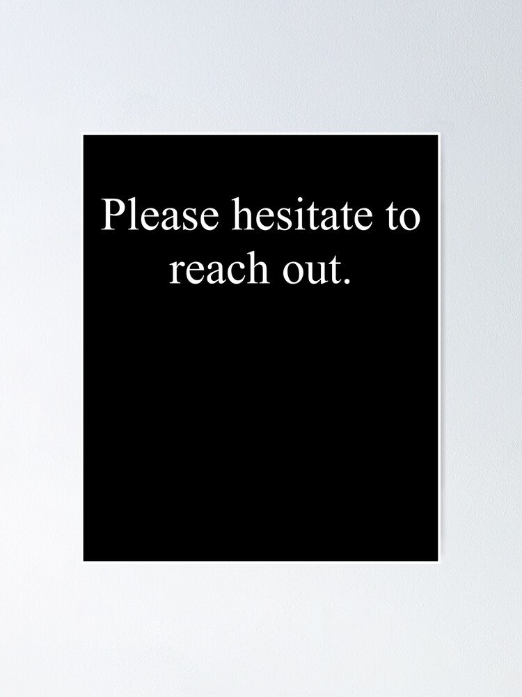 "Please Hesitate to Reach Out Funny Email Signature" Poster for Sale by ...