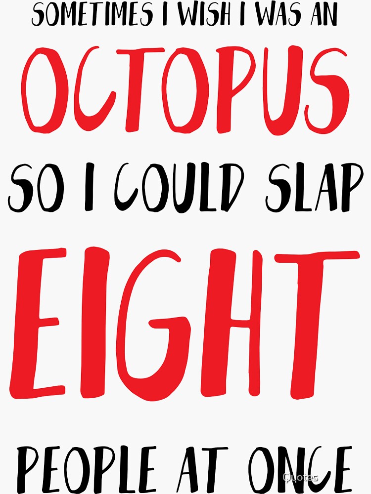 "Sometimes I wish I was an octopus, so I could slap eight people at ...