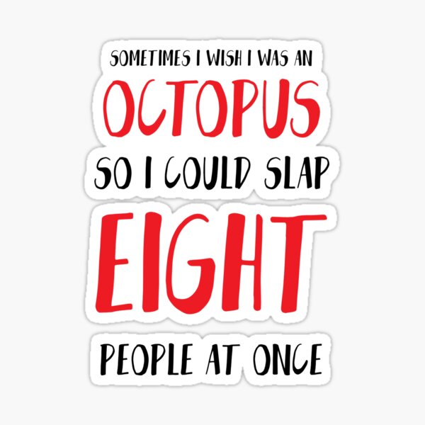 "Sometimes I wish I was an octopus, so I could slap eight people at ...