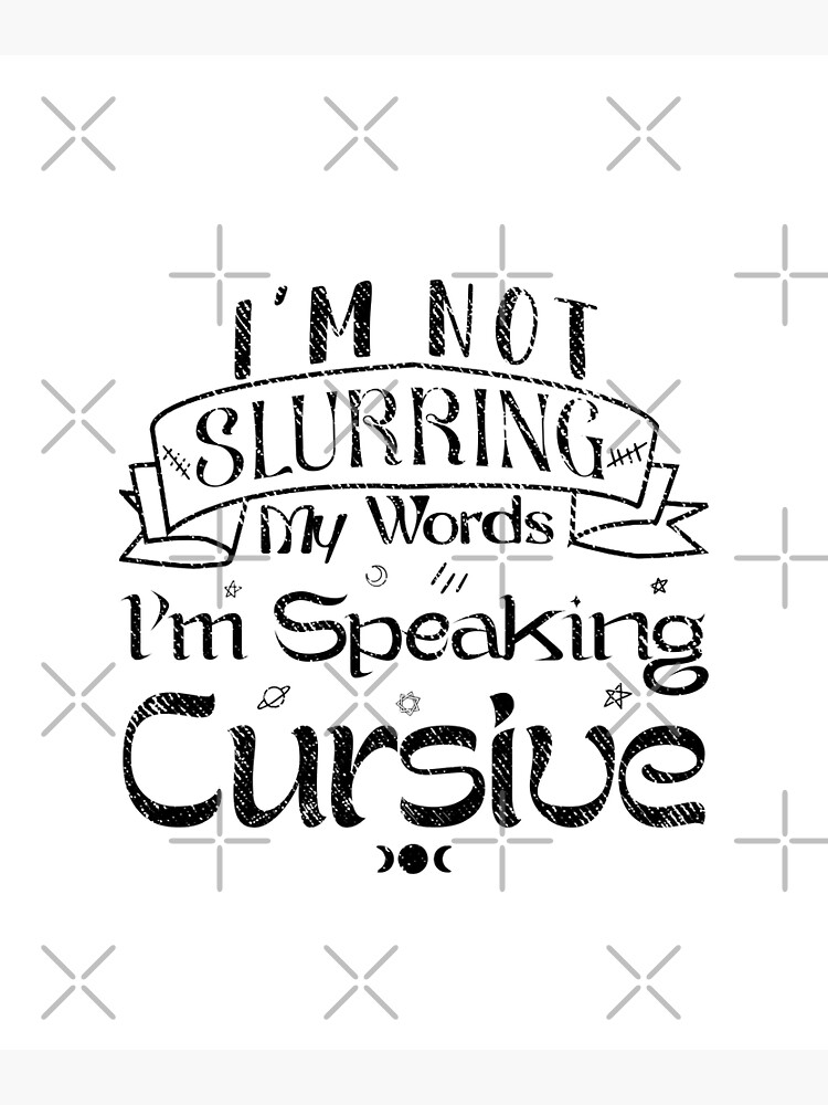 "Im Not Slurring My Words Im Speaking Cursive" Poster by Thevulcano ...