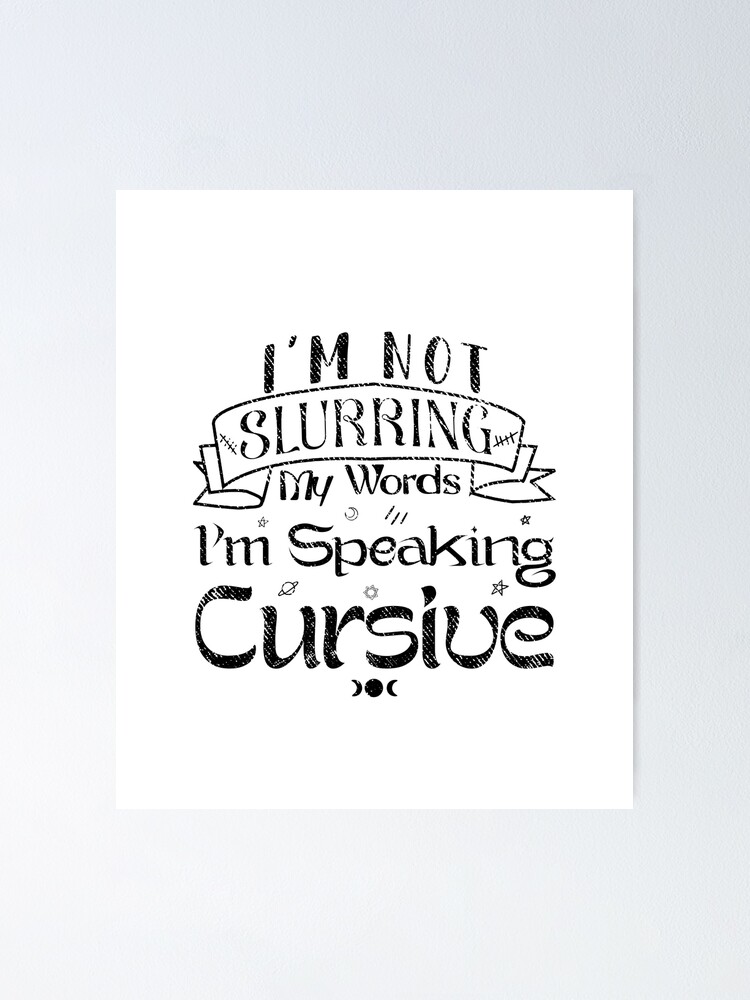 "Im Not Slurring My Words Im Speaking Cursive" Poster by Thevulcano ...