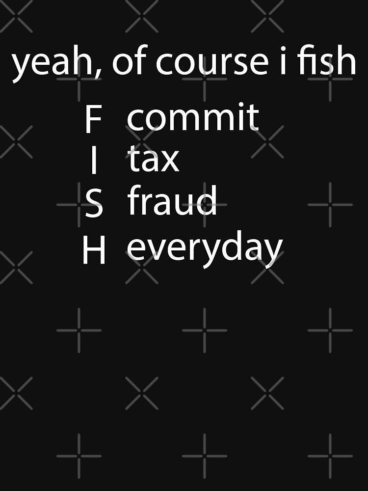 "Yeah Of Course I Fish Commit Tax Fraud Everyday" T-shirt for Sale by ...