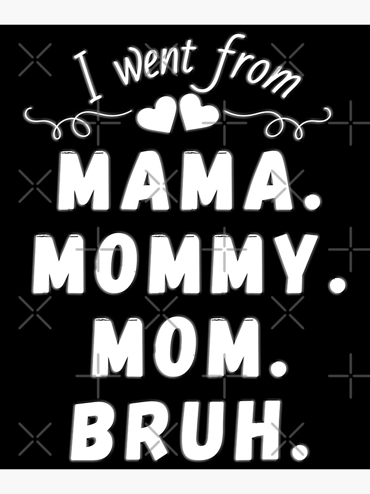 Mama Mommy Mom Bruh Mothers Day T I Went From Mama To Mommy To Mom