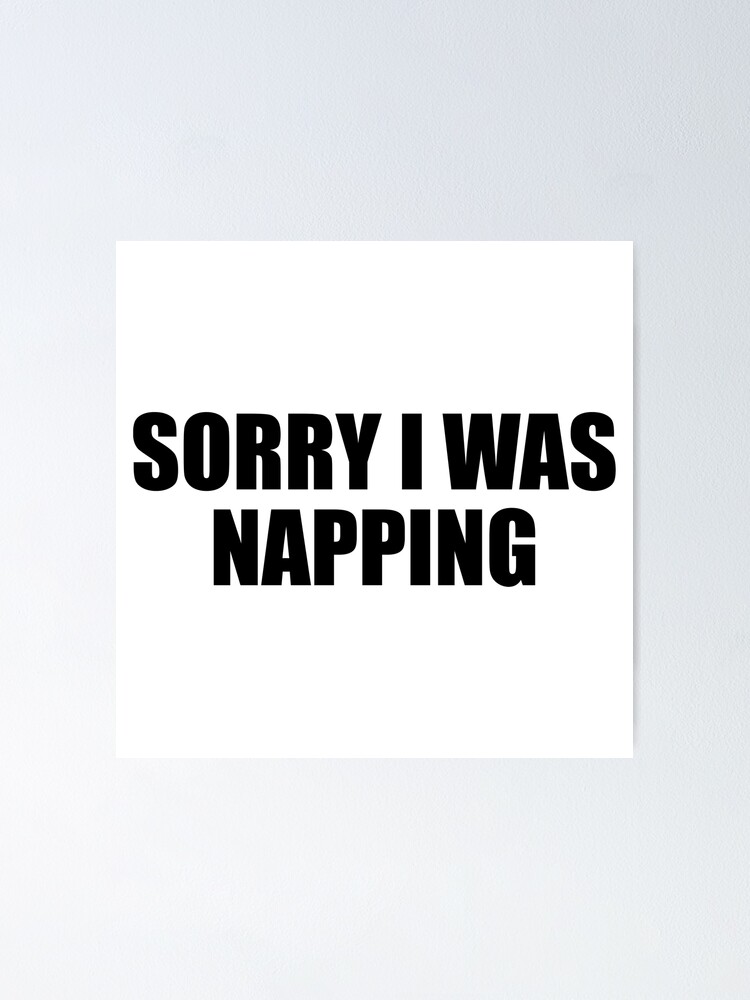 "Sorry I was napping" Poster for Sale by Colorfulandfun | Redbubble