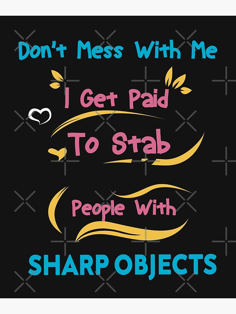 "Don't Mess With Me I Get Paid To Stab People With Sharp Objects" Poster by Studioforfans ...