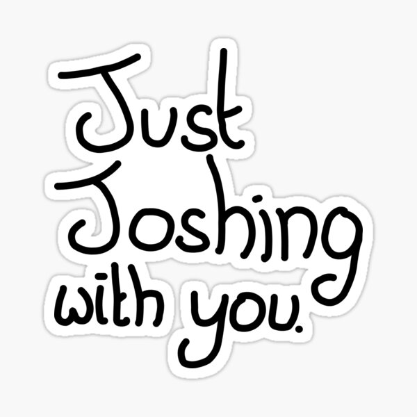 "Just Joshing with you" Sticker by Dippidude | Redbubble