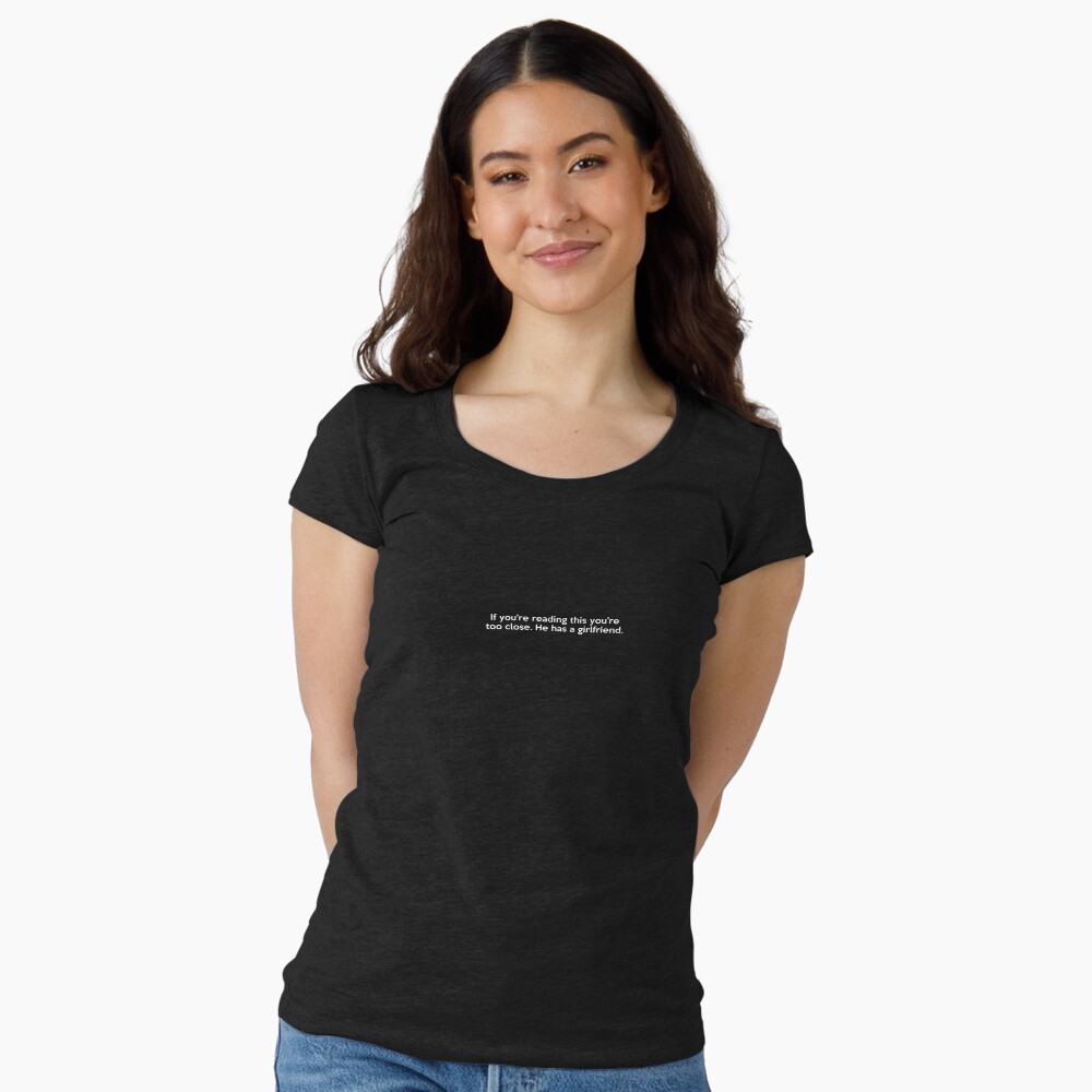 "If you're reading this you're too close he has a girlfriend shirt ...
