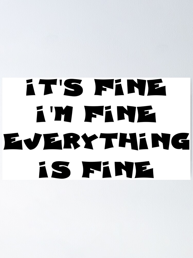 "ITS FINE IM FINE EVERYTHING IS FINE" Poster by DomGDesign | Redbubble