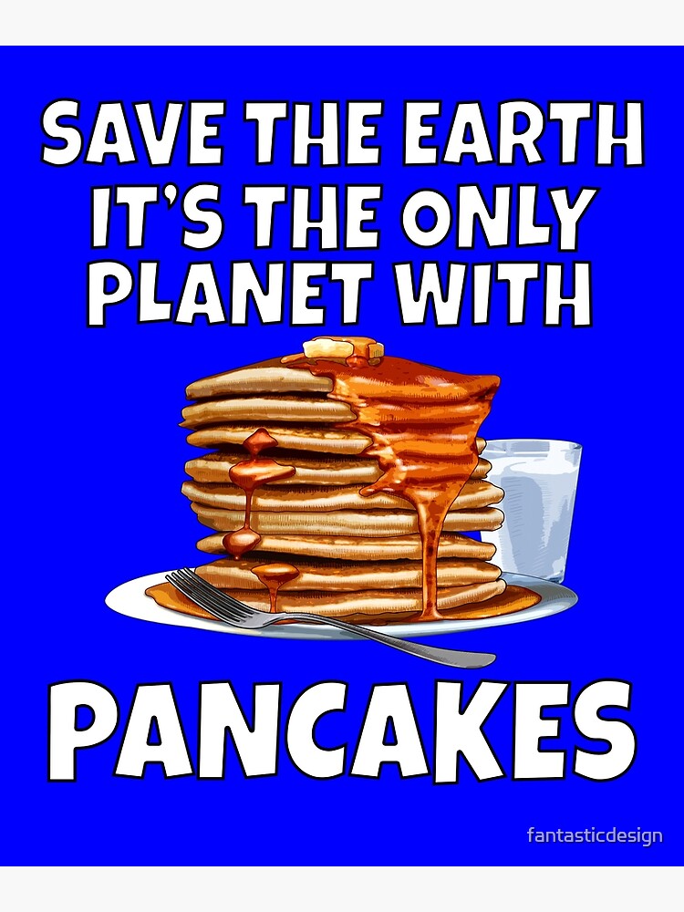 "Pancakes Lover Save The Earth It's The Only Planet With Pancakes ...