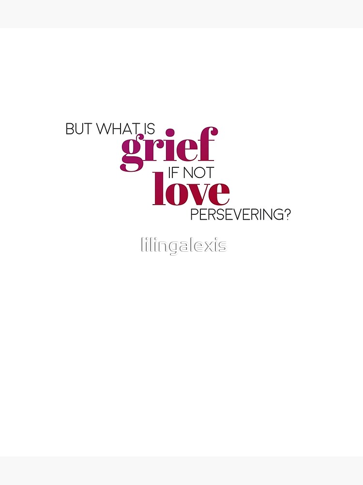 "But what is grief, if not love persevering?" Poster for Sale by ...