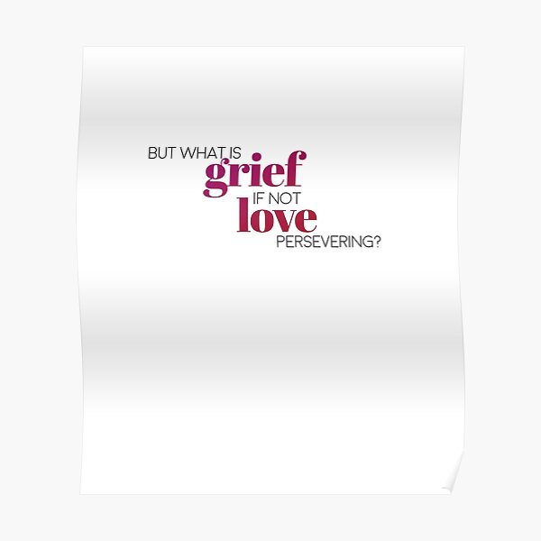 "But what is grief, if not love persevering?" Poster by lilingalexis ...